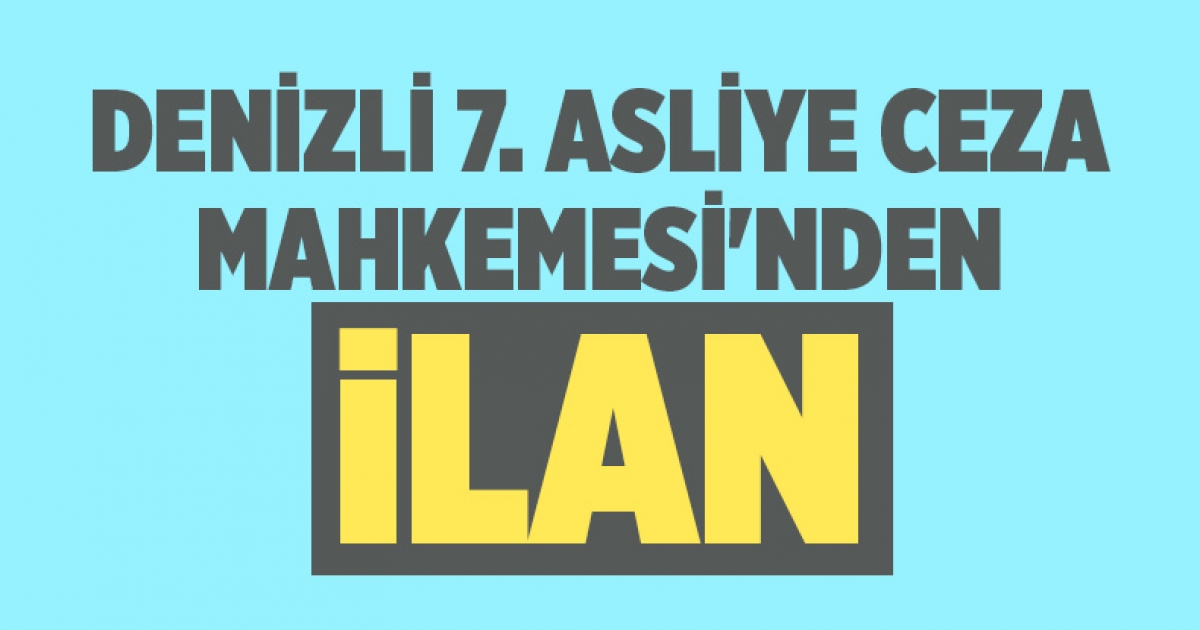 DENİZLİ 7. ASLİYE CEZA MAHKEMESİ'NDEN İLAN | Denizli Yeni Olay Haber