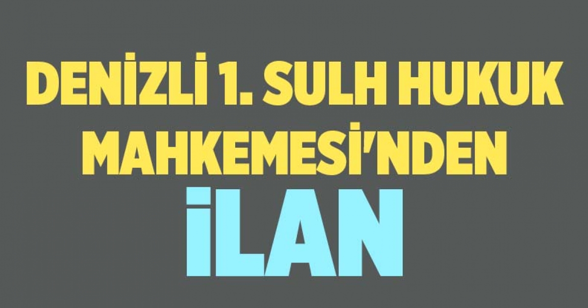 DENİZLİ 1. SULH HUKUK MAHKEMESİ'NDEN İLAN | Denizli Yeni Olay Haber